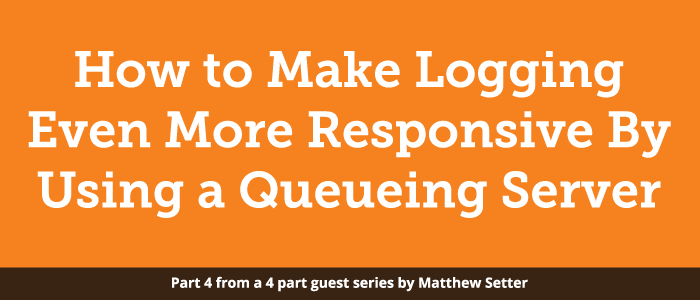 Make Logging Responsive By Using a Queueing Server